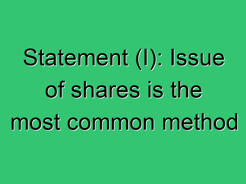 Statement (I): Issue Of Shares Is The Most Common Method » Civil Experience